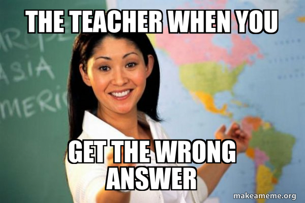 the teacher when you get the wrong answer - Unhelpful High School ...