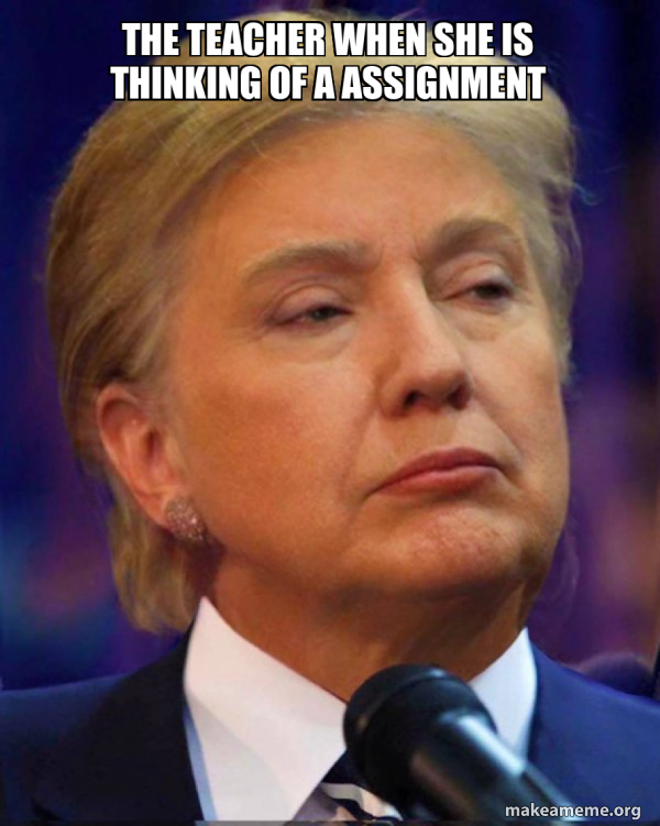 the teacher when she is thinking of a assignment - Trillary Meme Generator