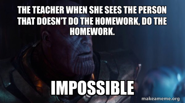 The teacher when she sees the person that doesn't do the homework, do ...