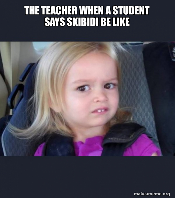 the teacher when a student says skibidi be like - Side-Eyes Chloe Meme ...