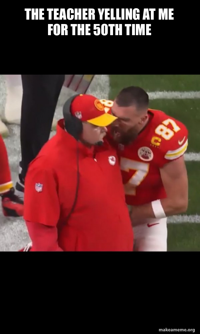 The teacher yelling at me for the 50th time - Travis Kelce and Coach ...