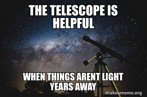 The telescope is helpful When things arent light years away Meme Generator