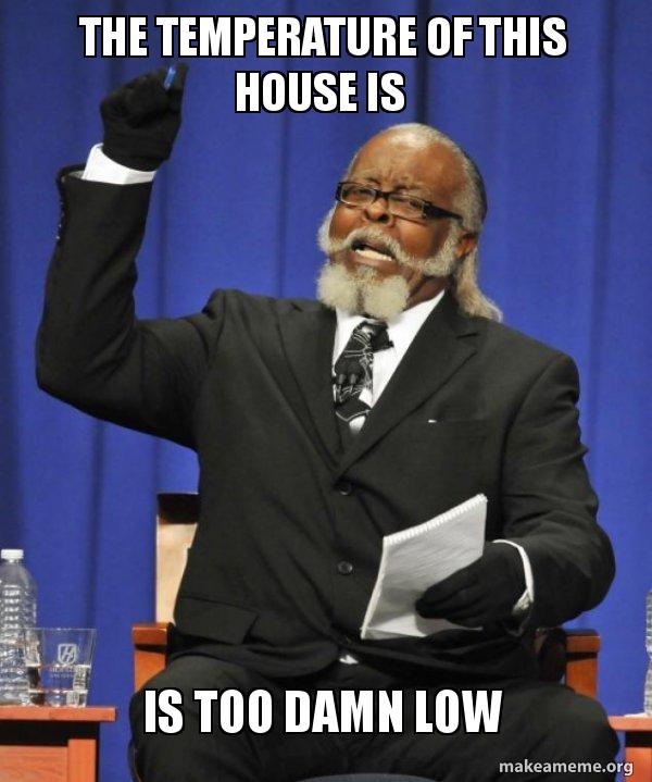 THE TEMPERATURE OF THIS HOUSE IS IS TOO DAMN LOW - Too Damn HIgh Meme ...