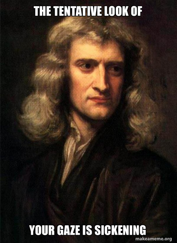 the tentative look of your gaze is sickening - Sir Isaac Newton Meme ...