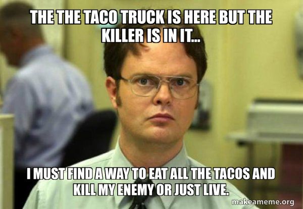 The the Taco Truck is here but the killer is in it... I must find a way ...