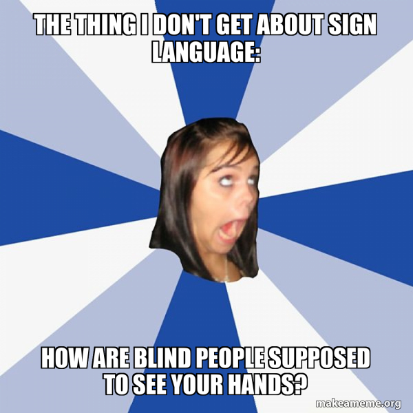 the thing I don't get about sign language: how are blind people ...