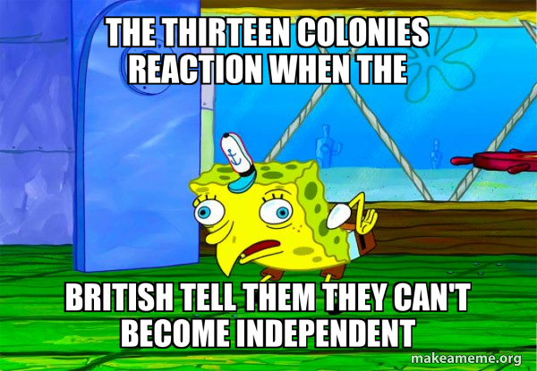 The thirteen colonies reaction when the British tell them they can't ...