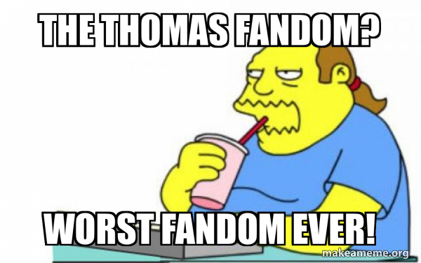 THE THOMAS FANDOM WORST FANDOM EVER Worst Apocalypse Ever Make A Meme the-thomas-fandom-worst-fandom-ever-worst-apocalypse-ever-make-a-meme