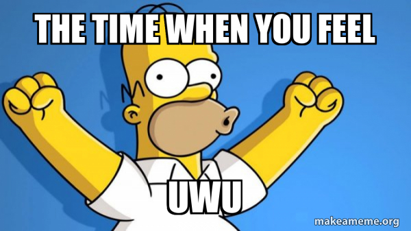the time when you feel uwu - Happy Homer Meme Generator