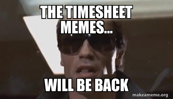 The timesheet memes... will be back - The Terminator Meme Generator