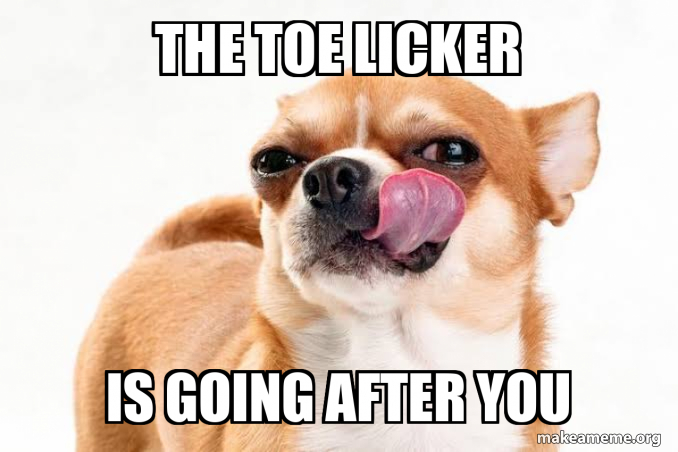 the toe licker is going after you Meme Generator