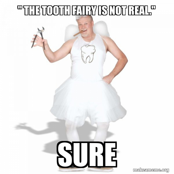 " The tooth Fairy is not real." sure - Tooth Fairy Meme Generator