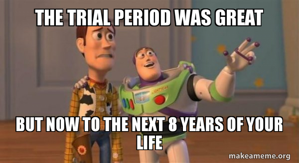THE TRIAL PERIOD WAS GREAT BUT NOW TO THE NEXT 8 YEARS OF YOUR LIFE ...