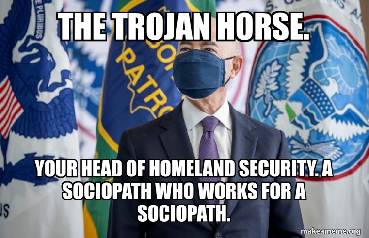 the trojan horse. Your head of homeland security. a sociopath who works ...