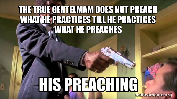 The true gentelmam does not preach what he practices till he practices ...
