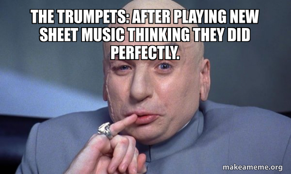 The trumpets: after playing new sheet music thinking they did perfectly ...