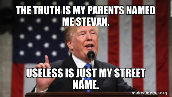 the truth is my parents named me stevan. useless is just my street name ...