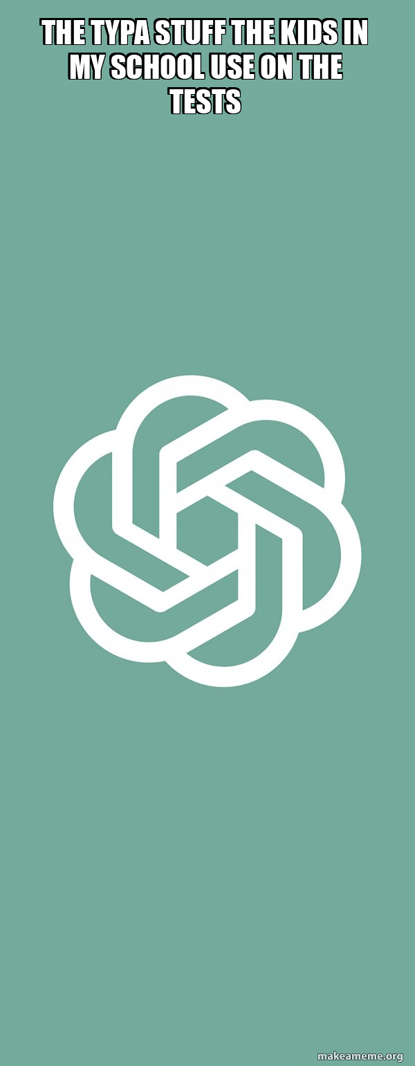 The typa stuff the kids in my School use on the tests - ChatGPT Meme ...