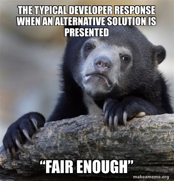 The typical developer response when an alternative solution is ...