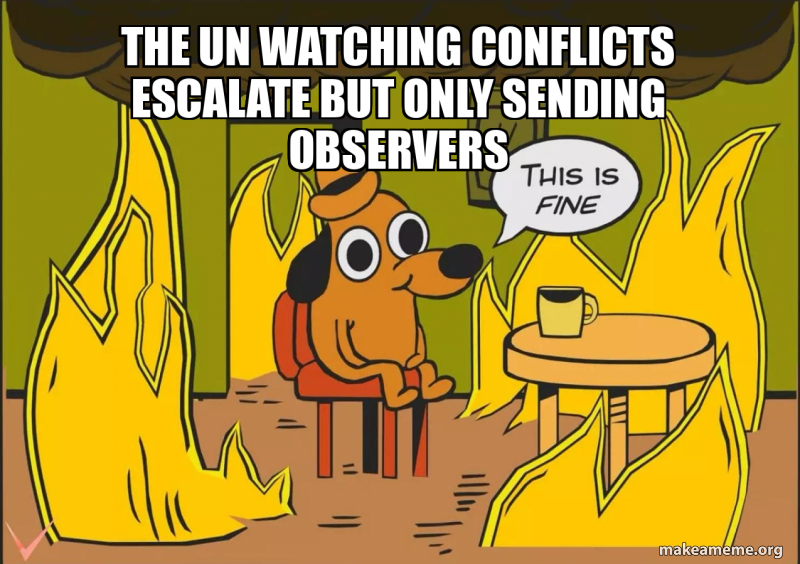 the un watching conflicts escalate but only sending observers Meme ...