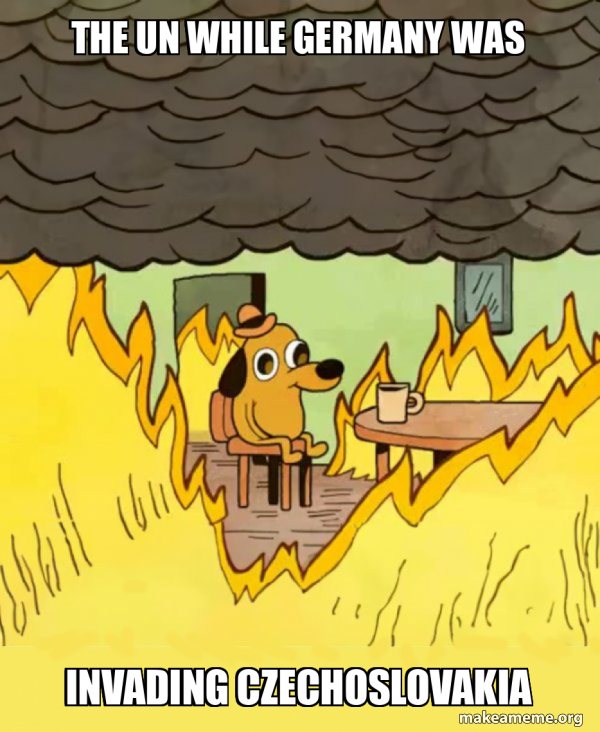 the un while germany was invading czechoslovakia - This Is Fine Meme ...