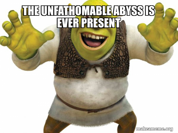 The Unfathomable Abyss is Ever Present - Shrek Meme Generator