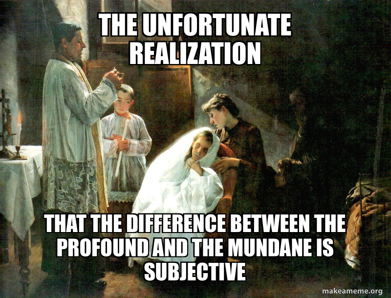 the unfortunate realization that the difference between the profound ...