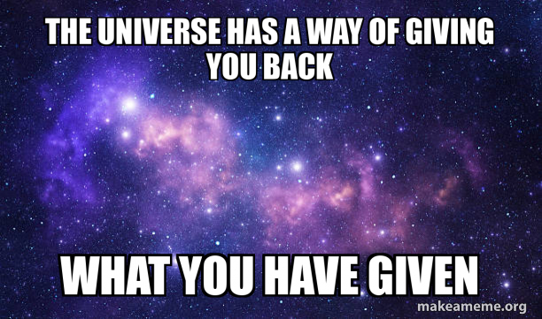 The universe has a way of giving you back What you have given Meme ...