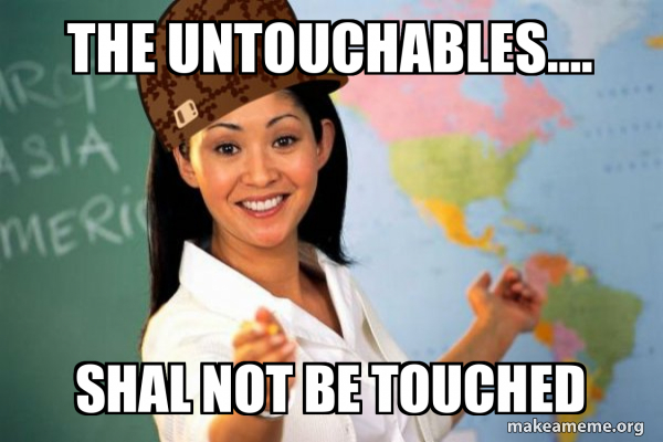 the untouchables.... shal not be touched - Scumbag Teacher Meme Generator