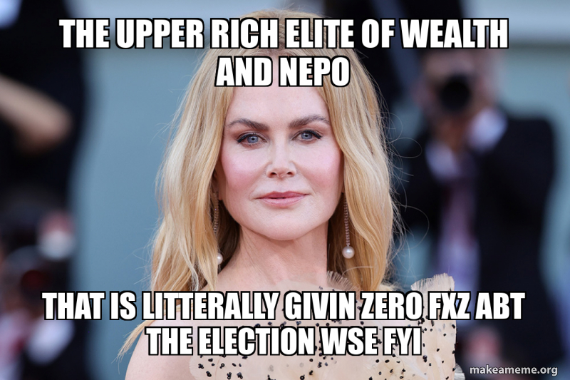 The upper rich elite of wealth and nepo That is litterally givin zero ...