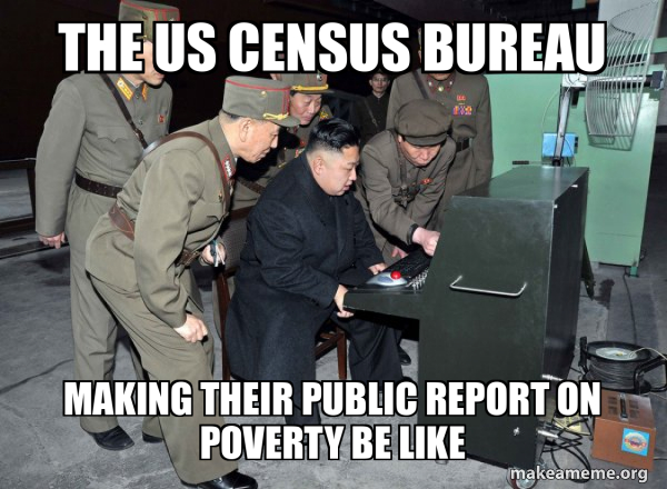 The US Census Bureau making their public report on poverty be like ...