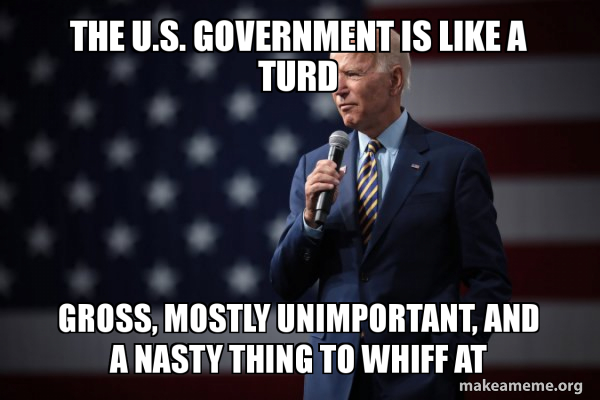 the u.s. government is like a turd gross, mostly unimportant, and a ...
