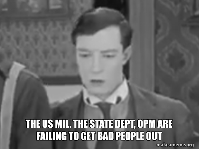 THE US MIL, THE STATE DEPT, OPM ARE FAILING TO GET BAD PEOPLE OUT Meme ...