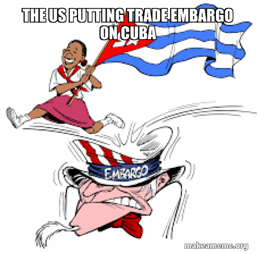 The US putting trade embargo on cuba Meme Generator