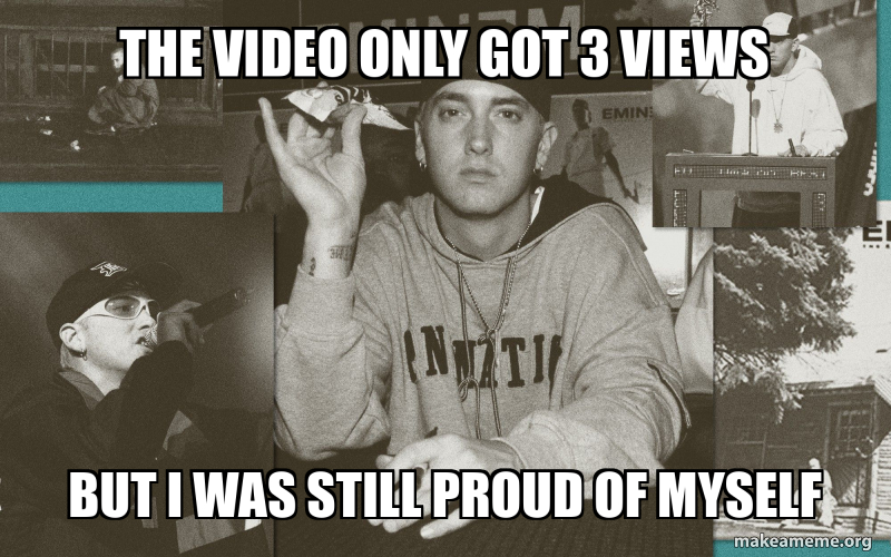 The video only got 3 views but I was still proud of myself Meme Generator