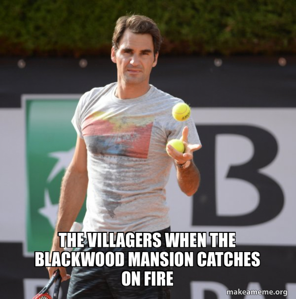 The villagers when the Blackwood mansion catches on fire - Roger ...