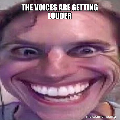 The voices are getting louder Meme Generator