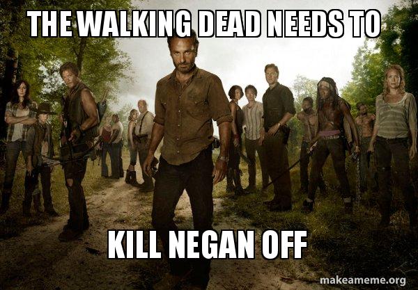 the walking dead needs to kill negan off - Walking Dead Meme Generator