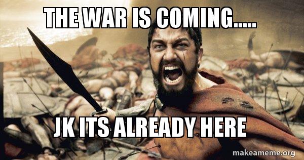 the war is coming..... JK its already here - The 300 Meme Generator
