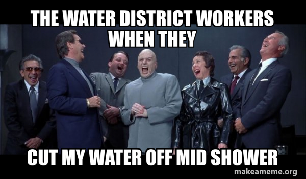 The water district workers when they cut my water off mid shower - Dr ...