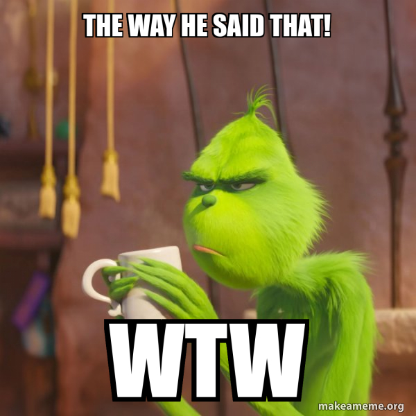 THE WAY HE SAID THAT! WTW - Grinch Meme Generator