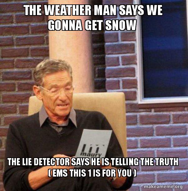 the weather man says we gonna get snow the lie detector says he is ...