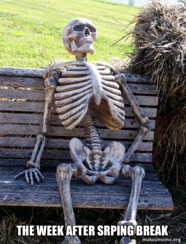 THe week after srping break - Waiting Skeleton Meme Generator