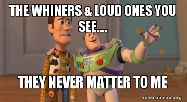 The Whiners & LOUD ones you see.... They NEVER matter to me - Buzz and ...