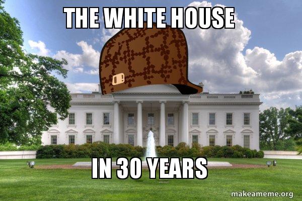 The white house In 30 years - Scumbag Whitehouse Meme Generator