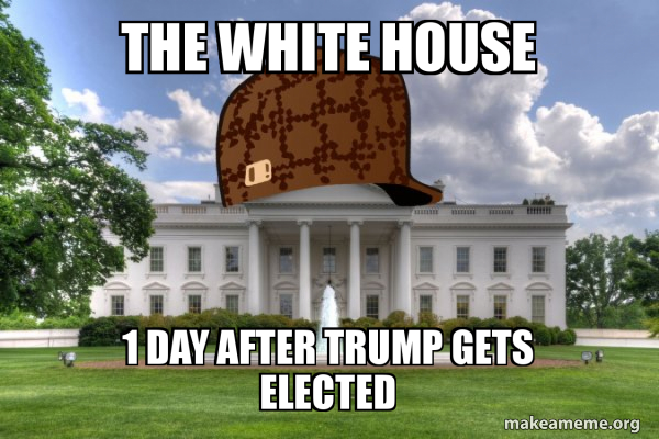 The white house 1 day after Trump gets elected - Scumbag Whitehouse ...