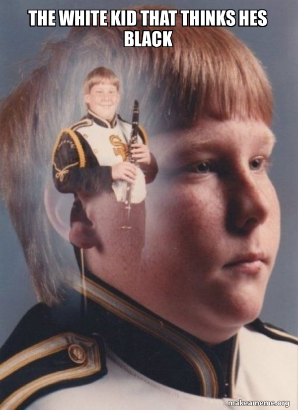 the white kid that thinks hes black - PTSD Clarinet Boy Meme Generator