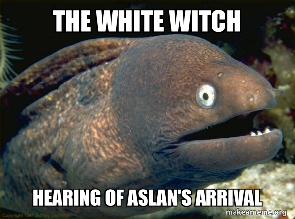 the white witch hearing of Aslan's arrival - Bad Joke Eel Meme Generator