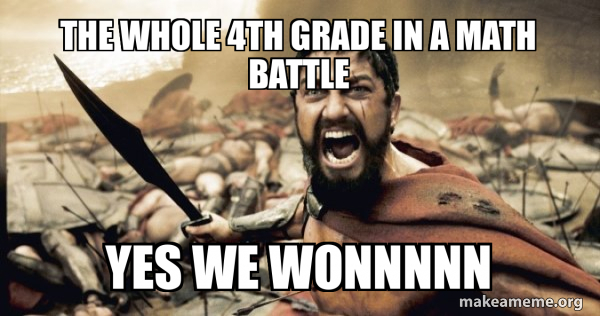 The whole 4th grade in a math battle Yes we wonnnnn - The 300 Meme ...