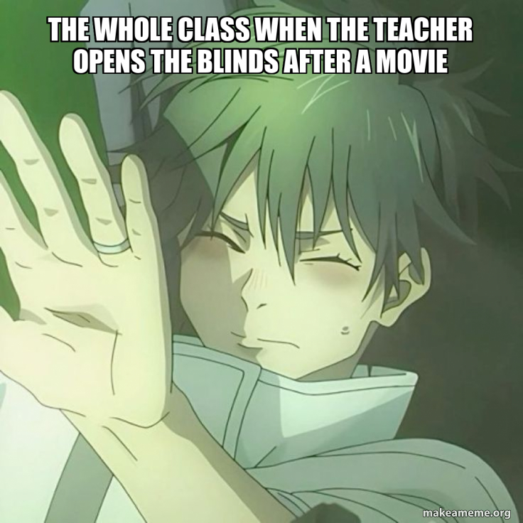 the whole class when the teacher opens the blinds after a movie Meme ...